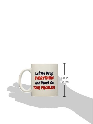 Let me drop everything and start working on your problem - 11 OZ Coffee Mug - Funny Inspirational and sarcasm - By A Mug To Keep TM