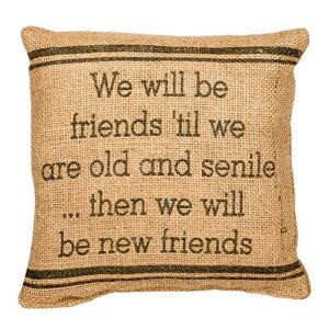 the country house burlap pillow - we will be friends 'til we are old and senile... then we will be new friends - 8" x 8"