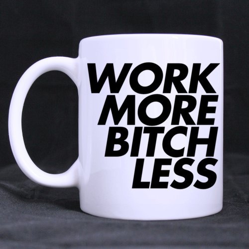 Cool Funny WORK MORE BITCH LESS 11OZ/100% Ceramic Mug Custom Coffee/Tea White Cup Mug