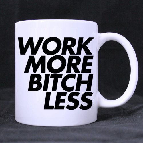 Cool Funny WORK MORE BITCH LESS 11OZ/100% Ceramic Mug Custom Coffee/Tea White Cup Mug