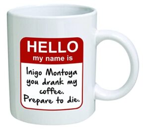 funny mug - my name is inigo montoya. you drank my coffee. prepare to die you - 11 oz coffee mugs - inspirational gifts and sarcasm