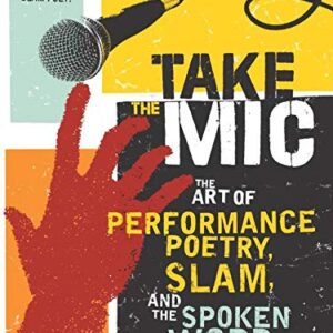 Take the Mic: The Art of Performance Poetry, Slam, and the Spoken Word (A Poetry Speaks Experience)