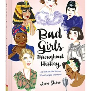 Bad Girls Throughout History: 100 Remarkable Women Who Changed the World (Ann Shen Legendary Ladies Collection)