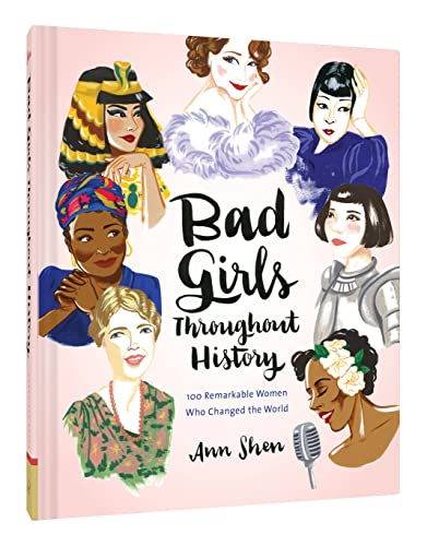 Bad Girls Throughout History: 100 Remarkable Women Who Changed the World (Ann Shen Legendary Ladies Collection)