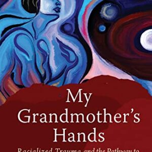 My Grandmother's Hands: Racialized Trauma and the Pathway to Mending Our Hearts and Bodies