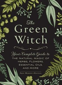 the green witch: your complete guide to the natural magic of herbs, flowers, essential oils, and more (green witch witchcraft series)