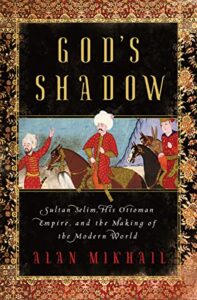 god's shadow: sultan selim, his ottoman empire, and the making of the modern world