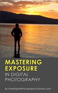 mastering exposure in digital photography: how to capture better photography for beginners by learning the basics (including tips and tricks)