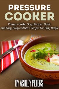 pressure cooker: 101 pressure cooker soups recipes: quick & easy, soup & stew recipes for busy people (soup recipes)