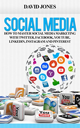 Social Media: How To Master Social Media Marketing With Twitter, Facebook, YouTube, LinkedIn, Instagram, Google+ And Pinterest