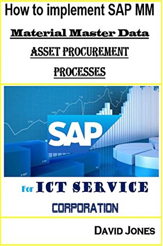 How to Implement SAP MM-Material Master Data and Asset Procurement Processes for ICT service Corporation (SAP ERP for ICT Service Corporation Book 4)