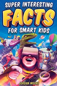 super interesting facts for smart kids: 1272 fun facts about science, animals, earth and everything in between