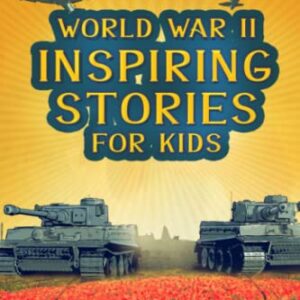 World War II Inspiring Stories for Kids: A Collection of Unbelievable True Tales About Goodness, Friendship, Courage, and Rescue to Inspire Young ... Events of WWII (Facts & History Book)