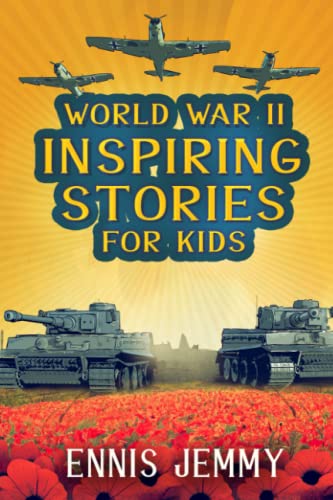 World War II Inspiring Stories for Kids: A Collection of Unbelievable True Tales About Goodness, Friendship, Courage, and Rescue to Inspire Young ... Events of WWII (Facts & History Book)