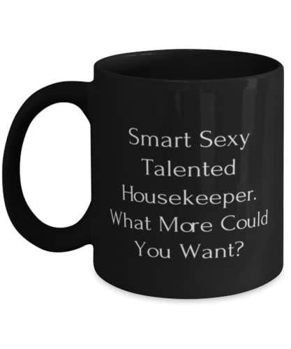 Smart Sexy Talented Housekeeper. What More Could You Want 11oz 15oz Mug, Housekeeper Cup, Brilliant Gifts For Housekeeper, Inspirational gifts for housekeepers, Gifts to inspire your housekeeper,