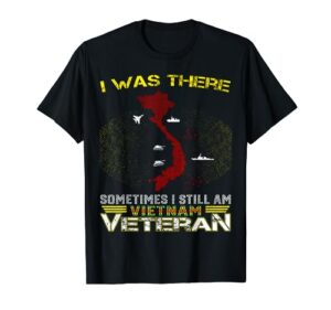 i was there sometimes i still am vietnam veteran t-shirt