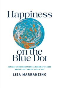 happiness on the blue dot: intimate conversations in faraway places about life, death, love, and joy