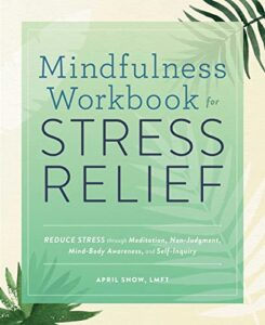 mindfulness workbook for stress relief: reduce stress through meditation, non-judgment, mind-body awareness, and self-inquiry