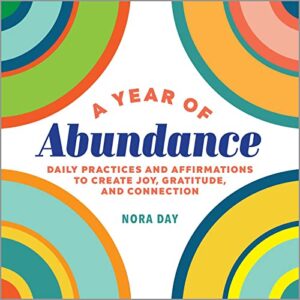 a year of abundance: daily practices and affirmations to create joy, gratitude, and connection (a year of daily reflections)