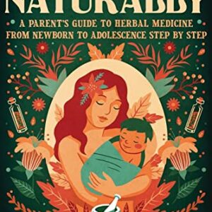 Raised Naturally: A Parent’s Guide to Herbal Medicine From Newborn to Adolescence Step by Step (Herbology for Beginners)