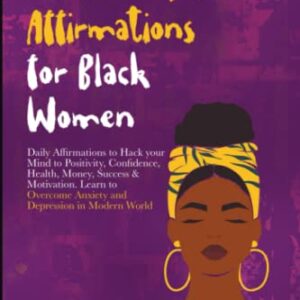 999 Powerful Affirmations for Black Women: Daily Affirmations to Hack your Mind to Positivity, Confidence, Health, Money, Success & Motivation. Learn ... in Modern World (Black is Beautiful)