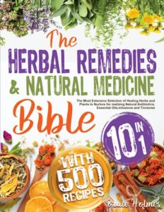 the herbal remedies & natural medicine bible [10 in 1]: the most extensive selection of healing herbs and plants to nurture for realizing natural antibiotics, essential oils, infusions and tinctures