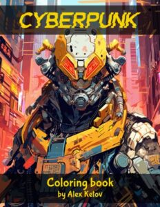 cyberpunk: a coloring book for adults and teens featuring 50 stress relieving images of architecture, characters, vehicles and more in sci-fi cyberpunk style