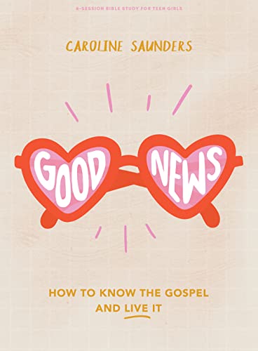 Good News - Teen Girls' Bible Study Book: How to Know the Gospel and Live It