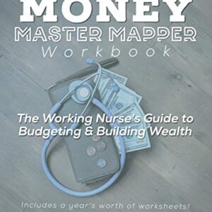 Money Master Mapper Workbook: The Working Nurse's Guide to Budgeting and Building Wealth- Including 22 Unique Worksheets to Help You Master Your Finances!