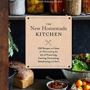 The New Homemade Kitchen: 250 Recipes and Ideas for Reinventing the Art of Preserving, Canning, Fermenting, Dehydrating, and More (Recipes for ... Staples, Gift for Home Cooks and Chefs)