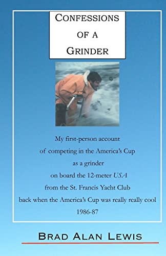 Confessions of a Grinder: My first-person account of competing in the America’s Cup as a grinder on board the 12-meter USA from the St. Francis Yacht ... really cool, 1986-87, Fremantle, Australia