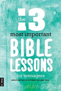 the 13 most important bible lessons for teenagers: complete meetings for youth groups and sunday school