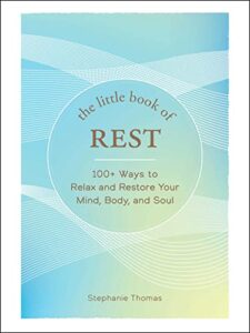 the little book of rest: 100+ ways to relax and restore your mind, body, and soul