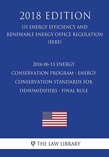 2016-06-13 Energy Conservation Program - Energy Conservation Standards for Dehumidifiers - Final rule (US Energy Efficiency and Renewable Energy Office Regulation) (EERE) (2018 Edition)