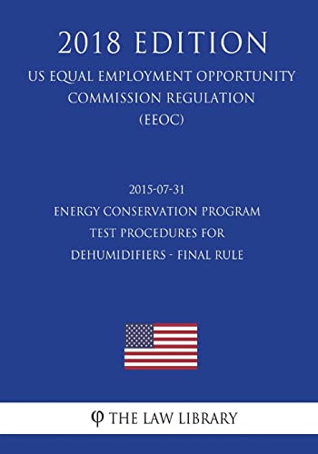 2015-07-31 Energy Conservation Program - Test Procedures for Dehumidifiers - Final rule (US Energy Efficiency and Renewable Energy Office Regulation) (EERE) (2018 Edition)