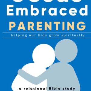 Jesus Embraced Parenting: helping our kids grow spiritually (Jesus Embraced Bible Studies)