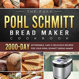 The Easy Pohl Schmitt Bread Maker Cookbook: 2000-Day Affordable, Easy & Delicious Recipes for your Pohl Schmitt Bread Maker