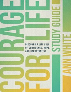 courage for life study guide: discover a life full of confidence, hope, and opportunity!