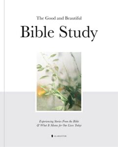 the good and beautiful bible study: experiencing stories from the bible and what it means for our lives today