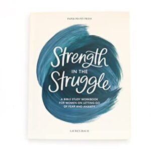 Strength in the Struggle: A Bible Study Workbook for Women on Letting Go of Fear and Anxiety