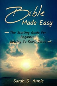 bible made easy: the starting guide for beginners getting to know jesus christ