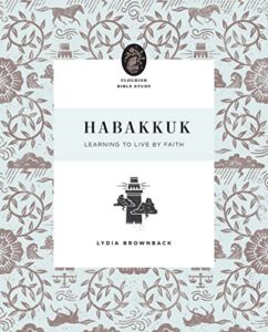 habakkuk: learning to live by faith (flourish bible study)