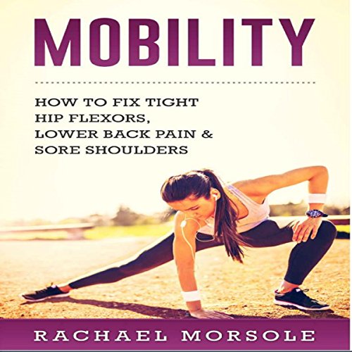 Mobility: How to Fix Tight Hip Flexors, Lower Back Pain & Sore Shoulders