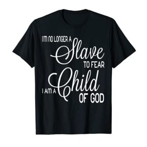 I'm no longer a Slave to fear I am a Child of God