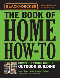 black & decker the book of home how-to complete photo guide to outdoor building: decks • sheds • garden structures • pathways