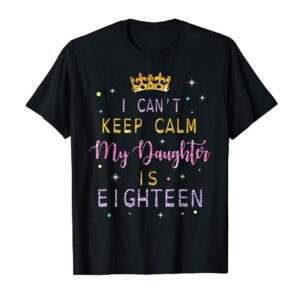 I Can't Keep Calm My Daughter Is Eighteen Happy Birthday T-Shirt