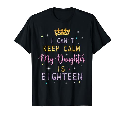 I Can't Keep Calm My Daughter Is Eighteen Happy Birthday T-Shirt