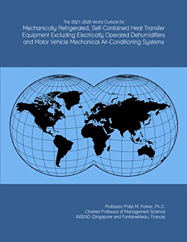 The 2021-2026 World Outlook for Mechanically Refrigerated, Self-Contained Heat Transfer Equipment Excluding Electrically Operated Dehumidifiers and Motor Vehicle Mechanical Air-Conditioning Systems