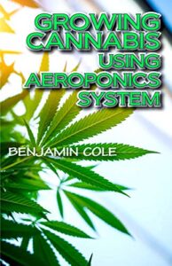 growing cannabis using aeroponics system: a functional manual for beginners on the use of aeroponics in the marijuana industry!