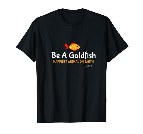 Be a goldfish Happiest animal on earth T-Shirt